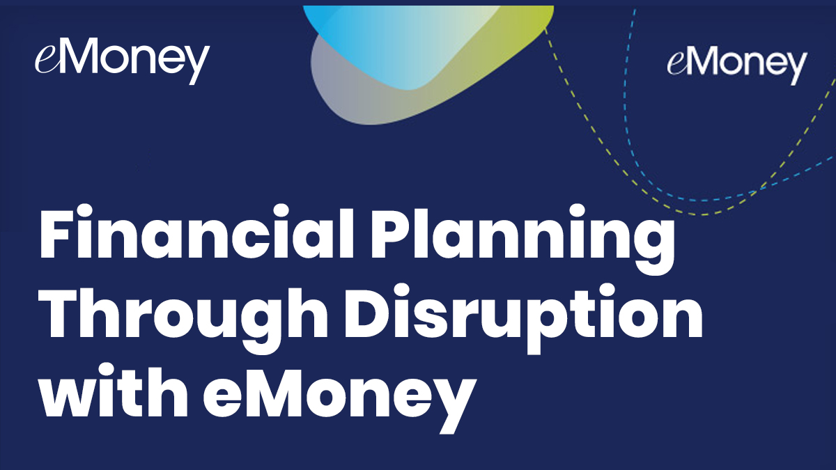 Financial Planning During Times of Disruption with eMoney Financial Planning During Times of Disruption with eMoney